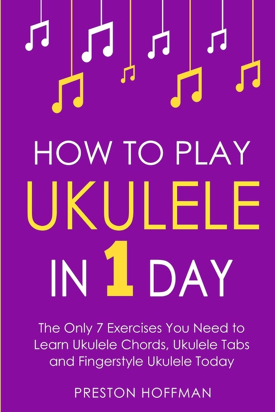 How To Play Ukulele: In 1 Day - The Only 7 Exercises You Need To Learn ...