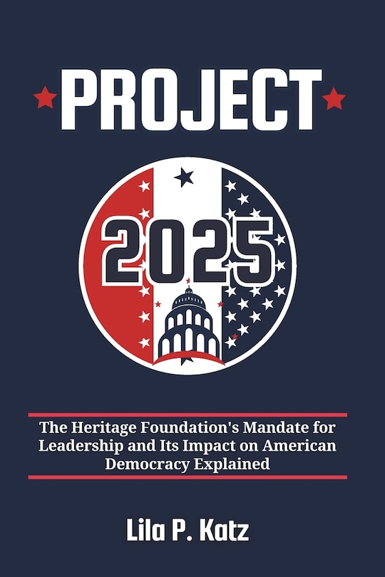 Project 2025: The Heritage Foundation's Mandate For Leadership And Its Impact On American ...
