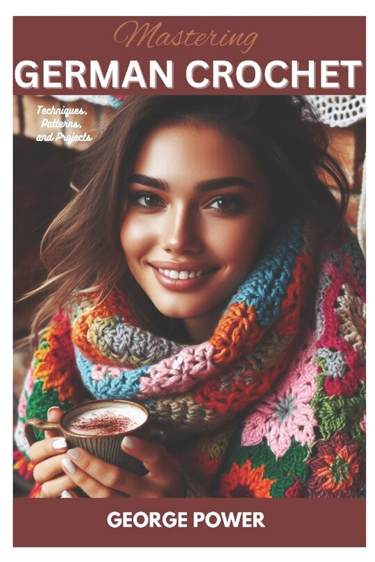Mastering German Crochet: Techniques, Patterns, And Projects Book By ...