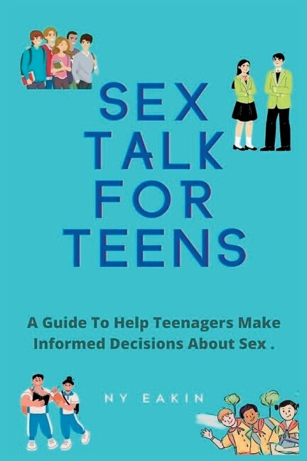 Sex Talk For Teens A Guide To Help Teenagers Make Informed Decisions