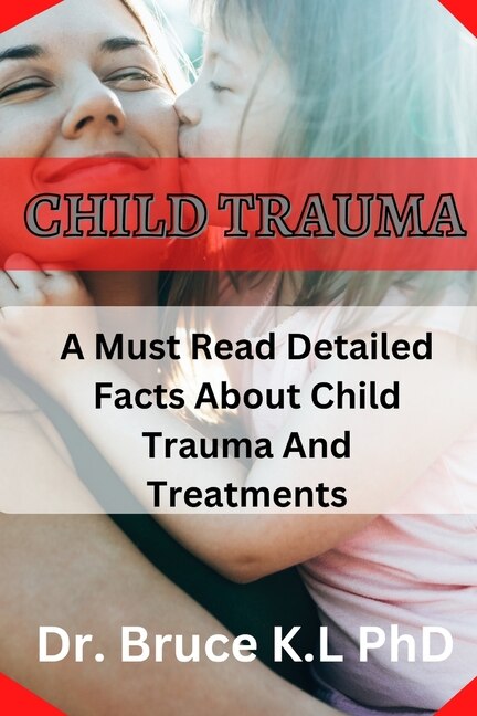 Child Trauma: A Must Read Detailed Facts About Child Trauma And ...