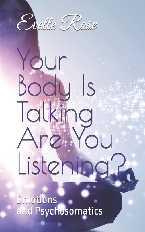 Your Body Is Talking Are You Listening?: Emotions and Psychosomatics ...