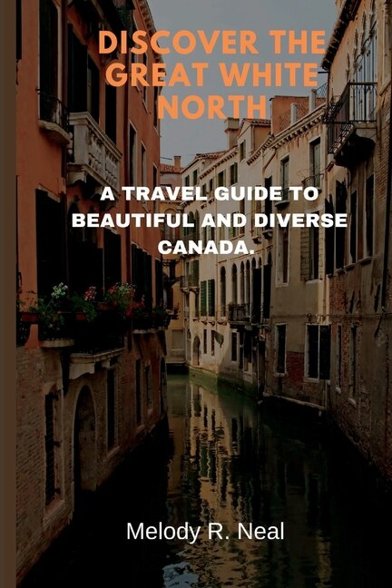 Discover The Great White North: A Travel Guide To Beautiful And Diverse ...