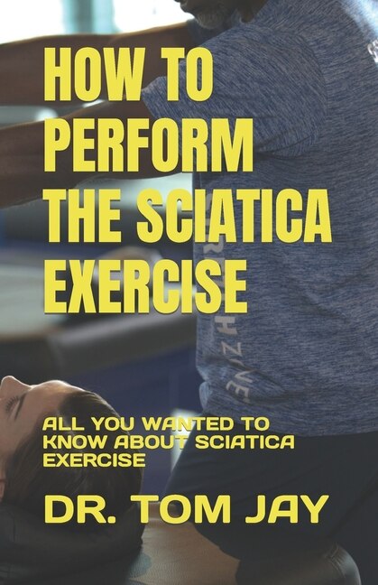 How to Perform the Sciatica Exercise: All You Wanted to Know about ...