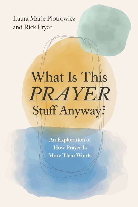 What Is This Prayer Stuff Anyway?: An Exploration Of How Prayer Is More ...