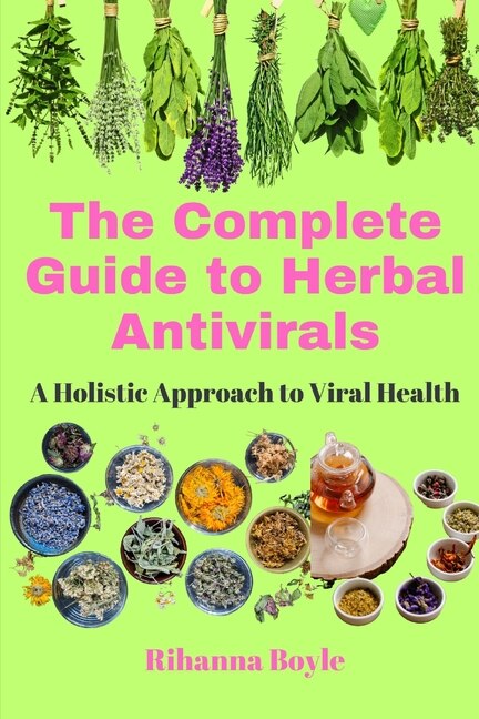 The Complete Guide To Herbal Antivirals: A Holistic Approach To Viral Health Book By Rihanna ...
