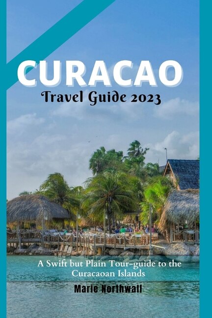 Curacao Travel Guide 2023: A Swift but Plain Tour-guide to the ...