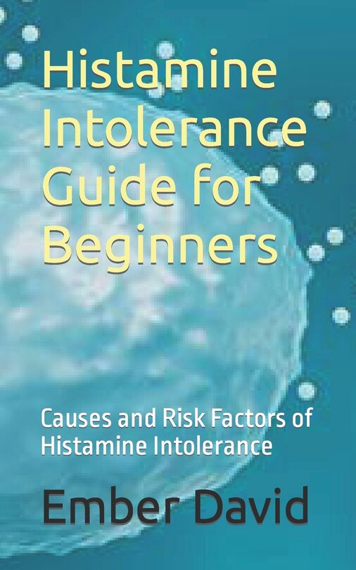 Histamine Intolerance Guide for Beginners: Causes and Risk Factors of ...