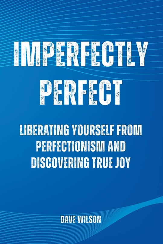 Imperfectly Perfect: Liberating Yourself from Perfectionism and ...