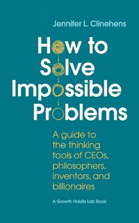 How to Solve Impossible Problems: A guide to the thinking tools of CEOs, philosophers, inventors ...