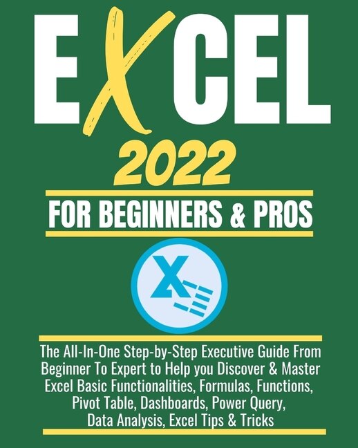 Excel 2022 for Beginners & Pros: The All-In-One Step-by-Step Executive Guide From Beginner To ...