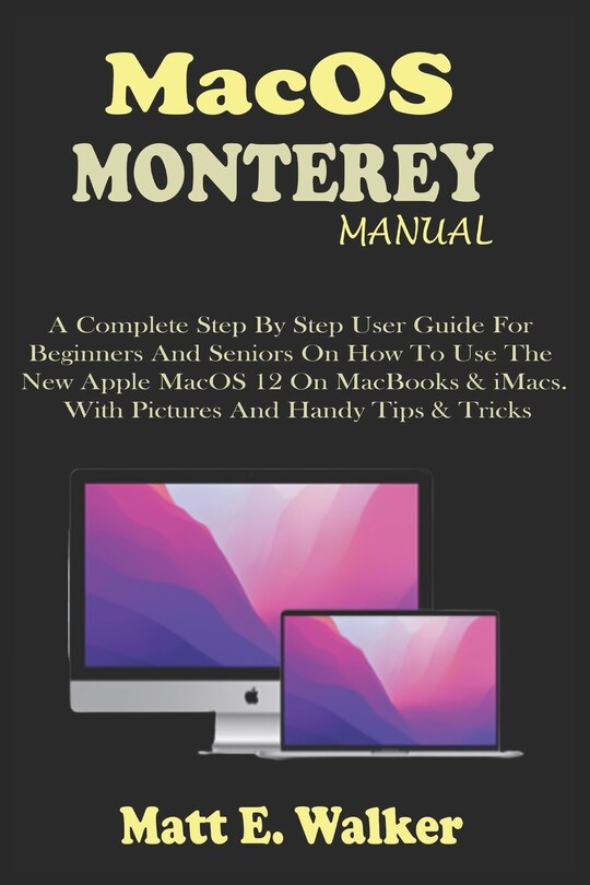 Macos Monterey Manual: A Complete Step By Step User Guide For Beginners And Seniors On How To ...
