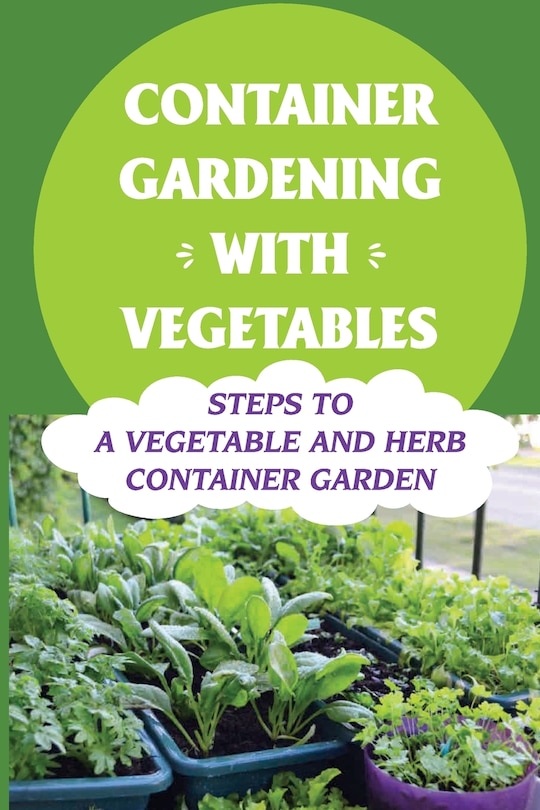 Container Gardening With Vegetables: Steps To A Vegetable And Herb ...