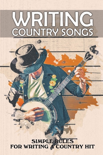 Writing Country Songs: Simple Rules For Writing A Country Hit: Basic ...