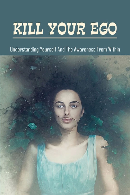 Kill Your Ego: Understanding Yourself & The Awareness From Within: The ...