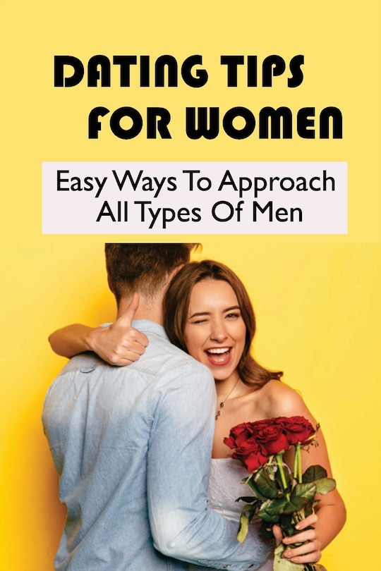 Dating Tips For Women: Easy Ways To Approach All Types Of Men: How To ...