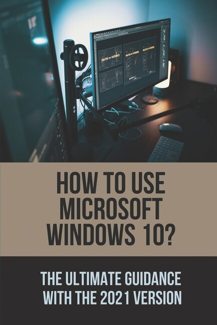 How To Use Microsoft Windows 10?: The Ultimate Guidance With The 2021 ...