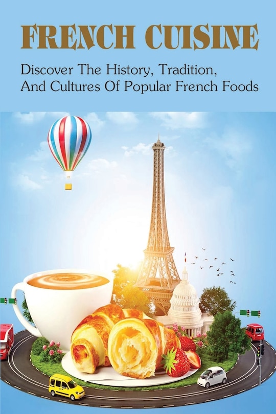 French Cuisine: Discover The History, Tradition, And Cultures Of ...