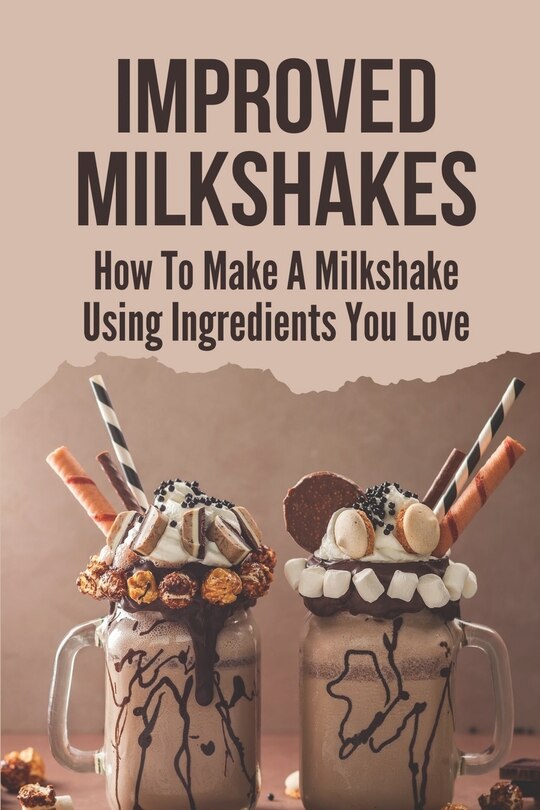 Improved Milkshakes: How To Make A Milkshake Using Ingredients You Love ...