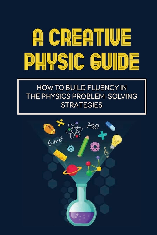 A Creative Physic Guide: How To Build Fluency In The Physics Problem ...
