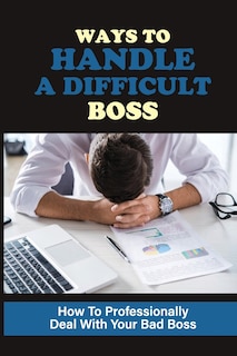 Ways To Handle A Difficult Boss: How To Professionally Deal With Your ...