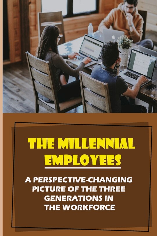 The Millennial Employees: A Perspective-changing Picture Of The Three ...