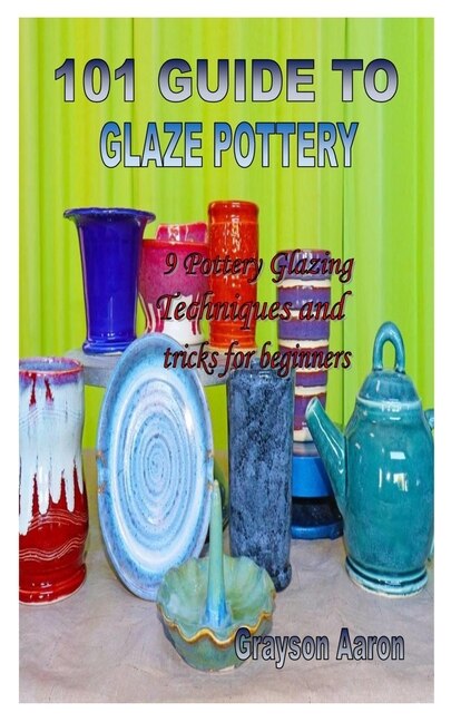 101 Guide to Glaze Pottery: 9 Pottery Glazing Techniques and tricks for ...