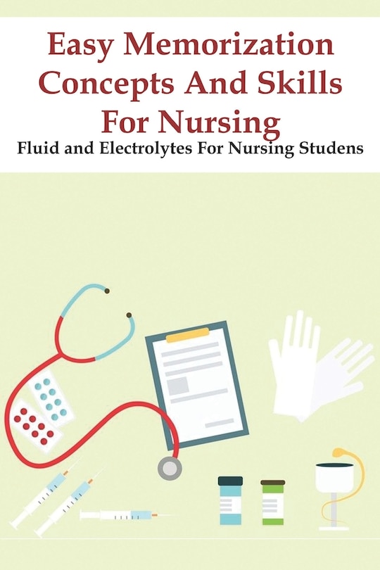 Easy Memorization Concepts And Skills For Nursing Fluid And ...