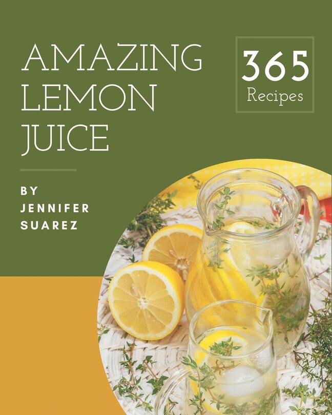365 Amazing Lemon Juice Recipes: A Lemon Juice Cookbook You Will Love ...
