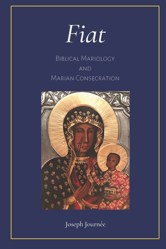 Fiat: Biblical Mariology And Marian Consecration Book By Joseph Journee ...