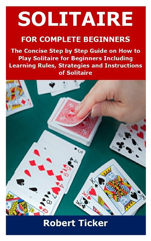 Solitaire for Complete Beginners: The Concise Step by Step Guide on How ...