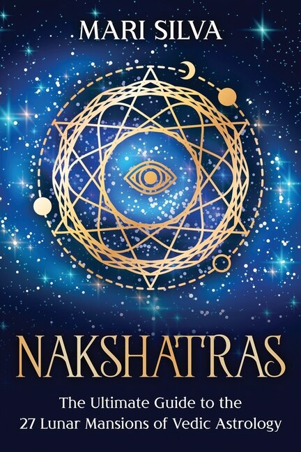 Nakshatras: The Ultimate Guide to the 27 Lunar Mansions of Vedic ...