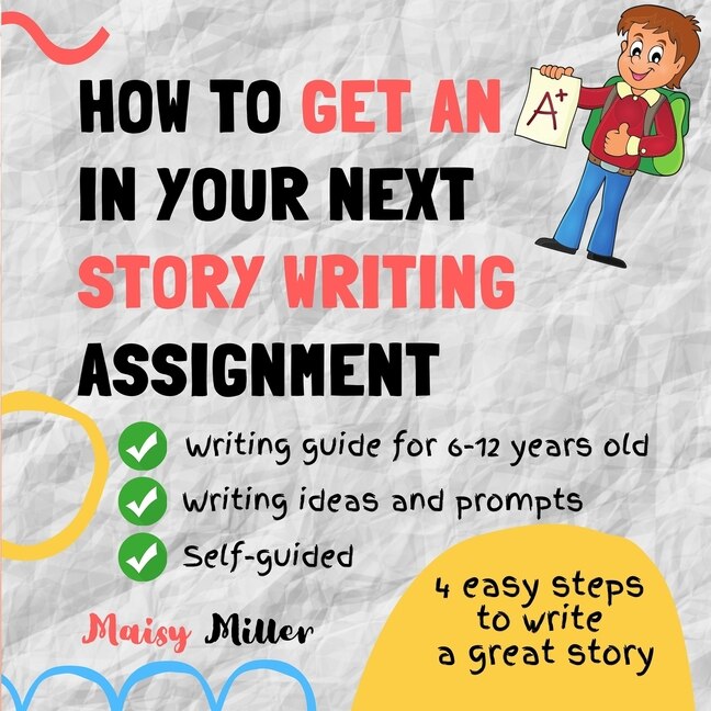 How To Get an A+ In Your Next Story Writing Assignment: A self guide ...