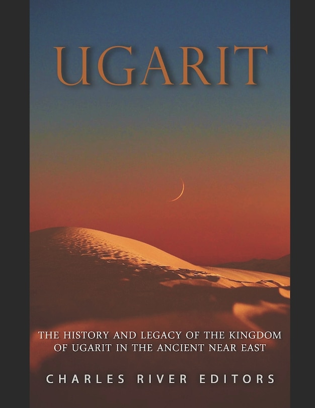 Ugarit: The History and Legacy of the Kingdom of Ugarit in the Ancient ...