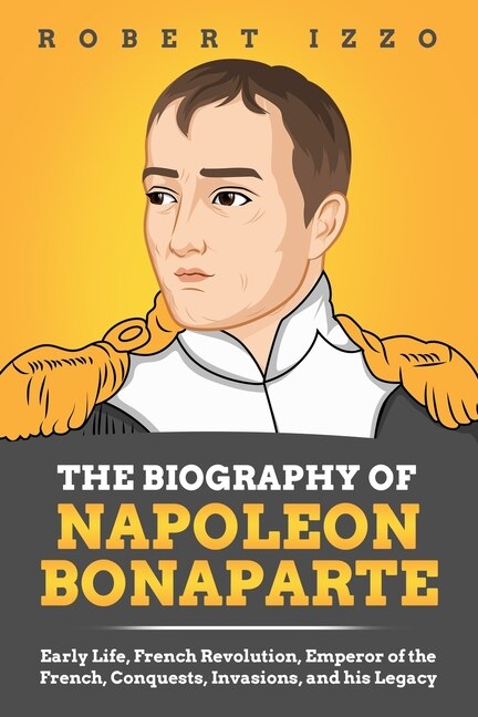 The Biography Of Napoleon Bonaparte: Early Life, French Revolution ...