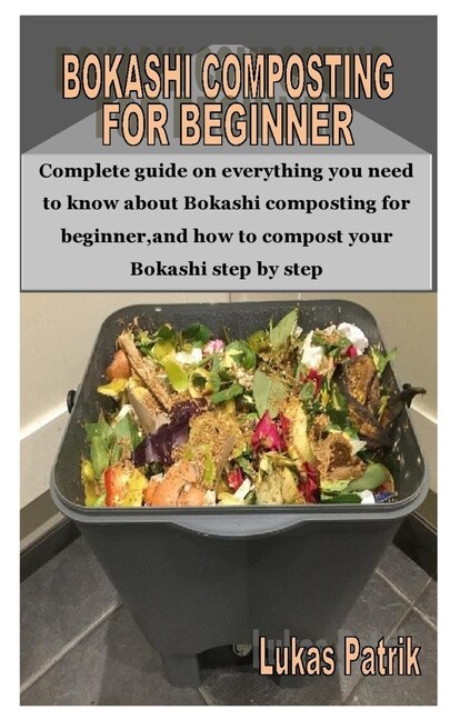 Bokashi Composting for Beginner: Complete guide on everything you need to know about Bokashi ...