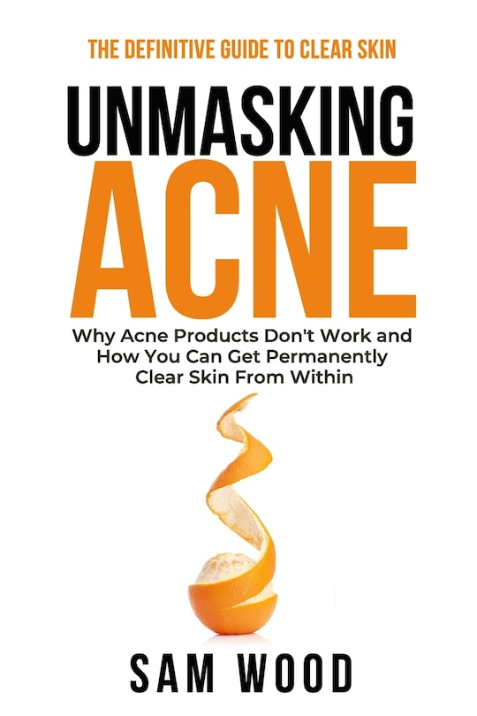 Unmasking Acne: The Definitive Guide To Clear Skin: Why Acne Products ... Unmasking Acne: The Definitive Guide To Clear Skin: Why Acne Products ...