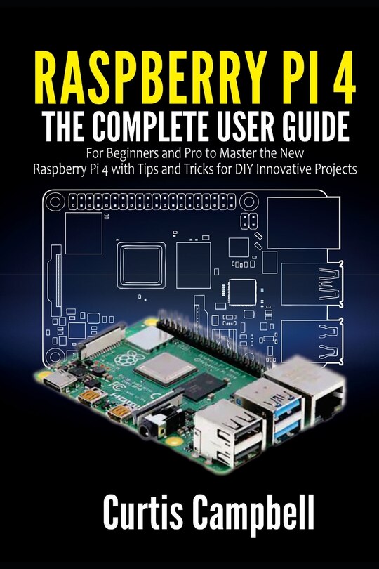 Raspberry Pi 4: The Complete User Guide For Beginners And Pro To Master The New Raspberry Pi 4 ...