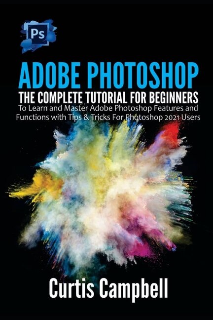 Adobe Photoshop: The Complete Tutorial For Beginners To Learn And ...