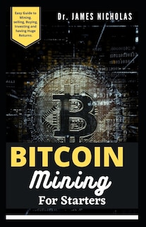 Bitcoin Mining For Starters: Complete Guide To Understanding Everything From Getting Started ...