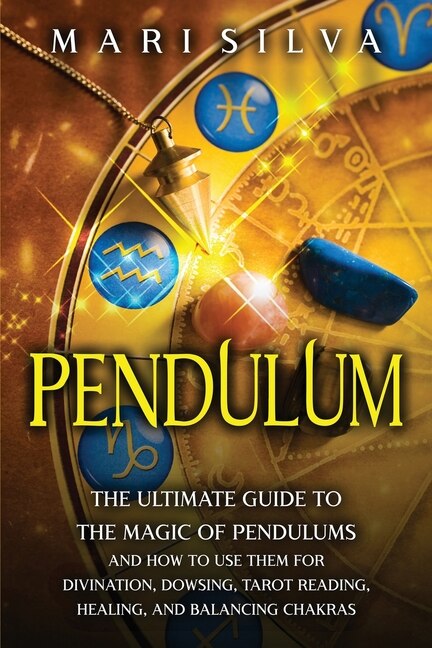 Pendulum: The Ultimate Guide to the Magic of Pendulums and How to Use Them for Divination ...