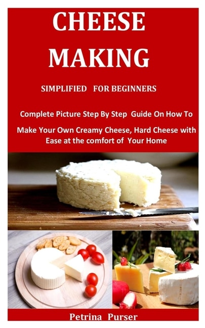 Cheese Making Simplified For Beginners: Complete Picture Step By Step ...