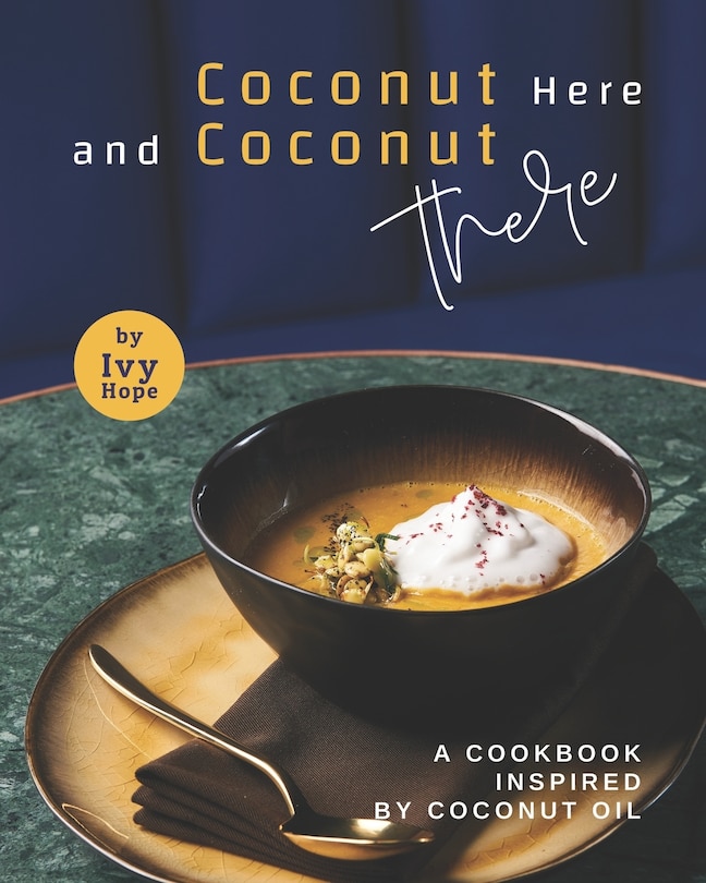 Coconut Here and Coconut There: A Cookbook Inspired by Coconut Oil | Indigo