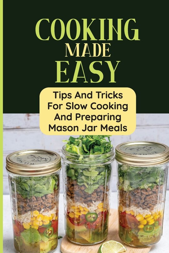 Cooking Made Easy: Tips And Tricks For Slow Cooking And Preparing Mason ...