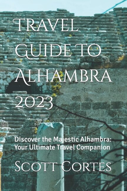 Travel Guide To Alhambra 2023: Discover The Majestic Alhambra: Your ...