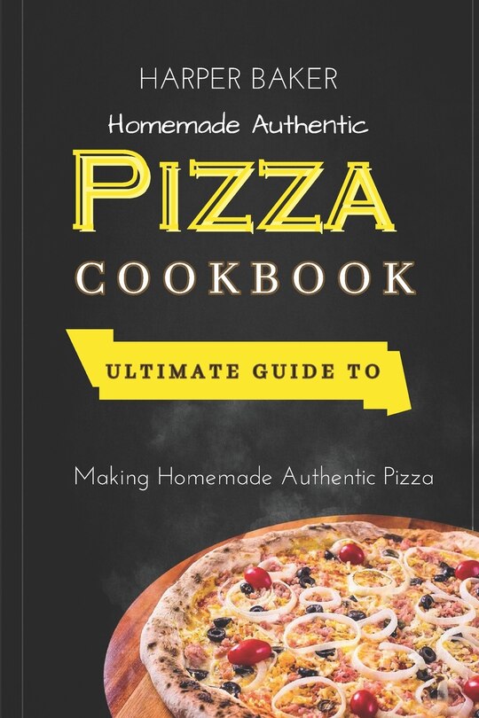 Homemade Authentic Pizza Cookbook: Ultimate Guide to Making Homemade ...