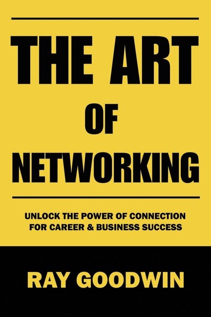 The Art of Networking: Unlock the Power of Connection for Career and ...
