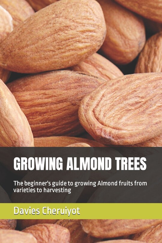 Growing Almond Trees: The beginner's guide to growing Almond fruits ...