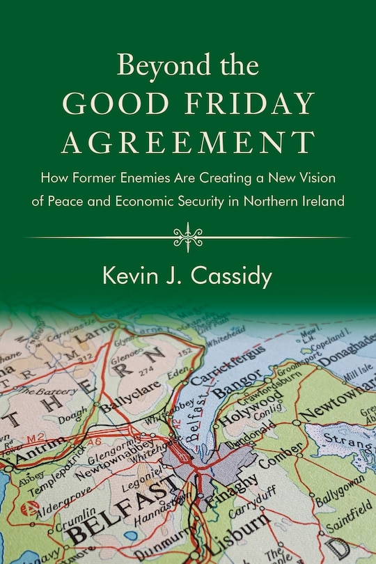 Beyond The Good Friday Agreement: How Former Enemies Are Creating A New ...