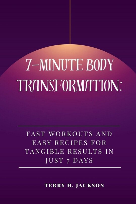 7-Minute Body Transformation: Fast Workouts and Easy Recipes for ...